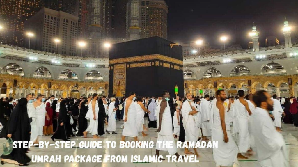 Step-by-Step Guide to Booking the Ramadan Umrah Package from Islamic ...